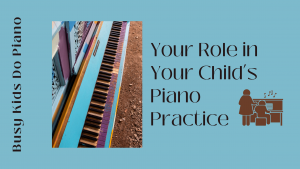 Your Role in Your Child's Piano Practice. - Busy People Piano